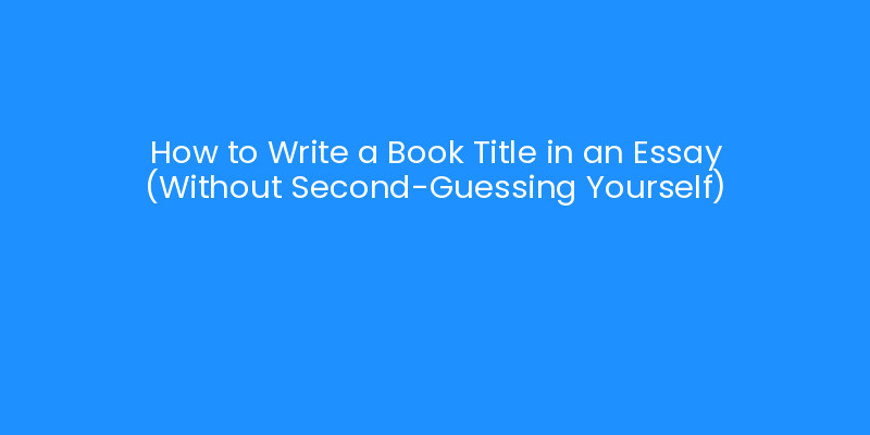How to Write a Book Title in an Essay (Without Second-Guessing Yourself ...